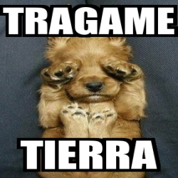 Meme Personalizado - tragame tierra - 493000