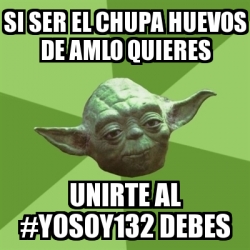 Meme Yoda - si ser el chupa huevos de amlo quieres unirte al #yosoy132 debes - 497829