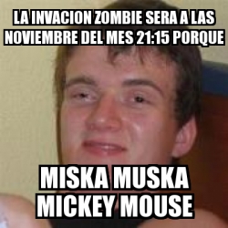 Meme Personalizado - la invacion zombie sera a las noviembre del mes 21 ...