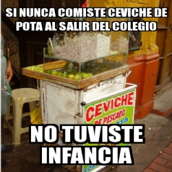 Meme Personalizado - SI NUNCA COMISTE CEVICHE DE POTA AL SALIR DEL ...