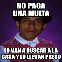Meme Personalizado - NO PAGA UNA MULTA LO VAN A BUSCAR A LA CASA Y LO ...
