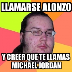 Meme Friki - LLAMARSE ALONZO Y CREER QUE TE LLAMAS MICHAEL JORDAN - 58378