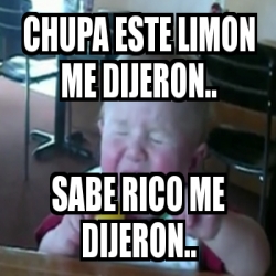 Meme Personalizado - CHUPA ESTE LIMON ME DIJERON.. SABE RICO ME DIJERON ...