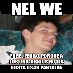 Meme Personalizado - NEL WE FUE EL PERRO, PORQUE A LOS UNICORNIOS NO ...