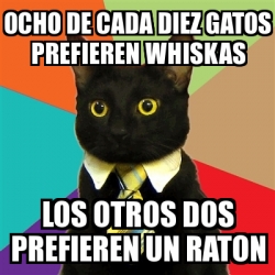 Meme Business Cat - ocho de cada diez gatos prefieren whiskas los otros ...