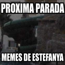 Meme Personalizado - PROXIMA PARADA MEMES DE ESTEFANYA - 502345
