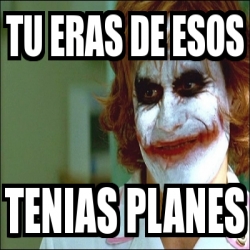 Meme Personalizado - tu eras de esos tenias planes - 503898