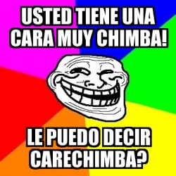 Meme Troll - usted tiene una cara muy chimba! le puedo decir carechimba ...