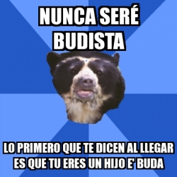 Meme Personalizado - NUNCA SERÃ‰ BUDISTA LO PRIMERO QUE TE DICEN AL ...