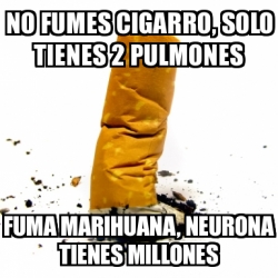 Meme Personalizado - no fumes cigarro, solo tienes 2 pulmones fuma ...
