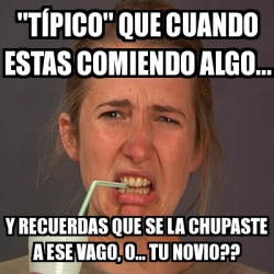 Meme Personalizado - "tÃ­pico" que cuando estas comiendo algo... Y ...