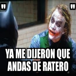 Meme Personalizado - " " ya me dijeron que andas de ratero - 521041