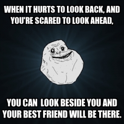 Meme Forever Alone - When it hurts to look back, and you're scared to ...