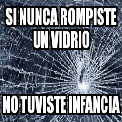 Meme Personalizado - si nunca rompiste un vidrio no tuviste infancia ...
