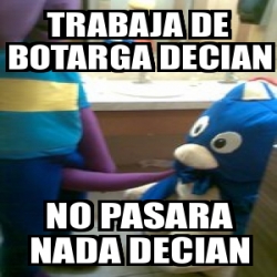 Meme Personalizado - trabaja de botarga decian no pasara nada decian ...