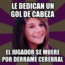 Meme Personalizado - le dedican un gol de cabeza el jugador se muere ...
