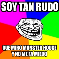 Meme Troll - soy tan rudo que miro monster house y no me fa miedo - 535571