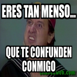 Meme Personalizado - eres tan menso... que te confunden conmigo - 540428