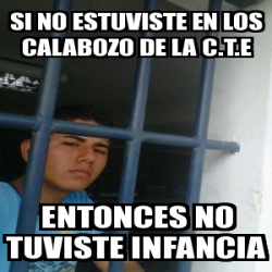Meme Personalizado - si no estuviste en los calabozo de la c.t.e ...