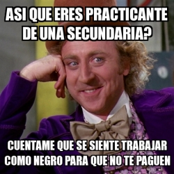 Meme Willy Wonka - asi que eres practicante de una secundaria? cuentame ...