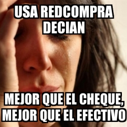 Meme Problems - usa redcompra decian mejor que el cheque, mejor que el ...