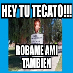Meme Personalizado - hey tu tecato!!! robame ami tambien - 555664