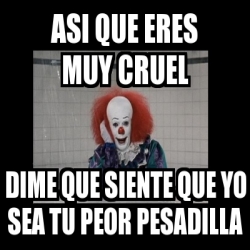 Meme Personalizado - asi que eres muy cruel dime que siente que yo sea ...