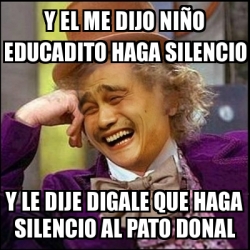 Meme Yao Wonka - Y el me dijo niÃ±o educadito Haga silencio Y le dije ...