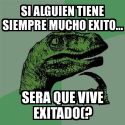 Meme Filosoraptor - sI ALGUIEN TIENE SIEMPRE MUCHO EXITO... SERA QUE ...