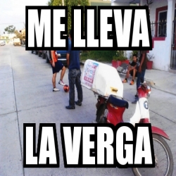 Meme Personalizado - me lleva la verga - 561478