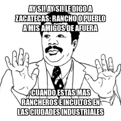 Meme Ay Si - Ay si! Ay si! Le digo a Zacatecas: rancho o pueblo a mis ...