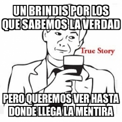 Meme Personalizado - un brindis por los que sabemos la verdad pero ...