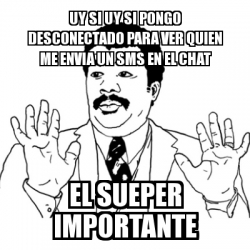 Meme Ay Si - uy si uy si pongo desconectado para ver quien me envia un ...