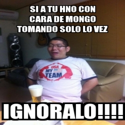 Meme Personalizado - si a tu hno con cara de mongo tomando solo lo vez ...