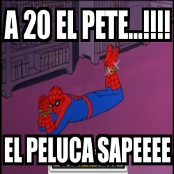 Meme Personalizado - A 20 el pete...!!!! El peluca sapeeee - 571781