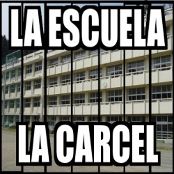 Meme Personalizado - LA ESCUELA LA CARCEL - 572119