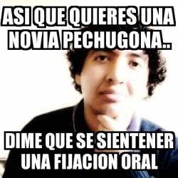 Meme Personalizado - ASI QUE QUIERES UNA NOVIA PECHUGONA.. DIME QUE SE ...
