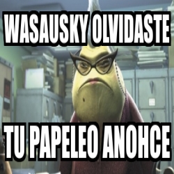 Meme Personalizado - wasausky olvidaste tu papeleo anohce - 577381