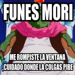 Meme Personalizado - Funes mori me rompiste la ventana ,cuidado donde ...
