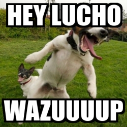 Meme Personalizado - hey lucho wazuuuup - 583418