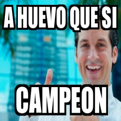 Meme Personalizado - A HUEVO QUE SI CAMPEON - 587954