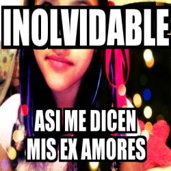 Meme Personalizado - Inolvidable asi me dicen mis ex amores - 590919
