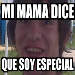 Meme Personalizado - mi mama dice que soy especial - 594632