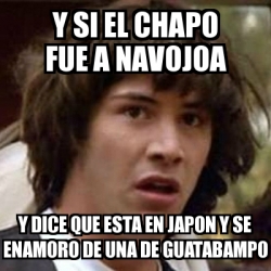 Meme Keanu Reeves - Y si el chapo fue a navojoa y dice que esta en ...