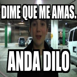 Meme Personalizado - DIME QUE ME AMAS. ANDA DILO - 599957