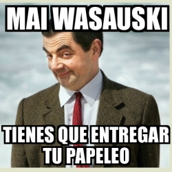 Meme Mr Bean - mai wasauski tienes que entregar tu papeleo - 62717
