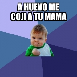 Meme Bebe Exitoso - A huevo me coji a tu mama - 65803