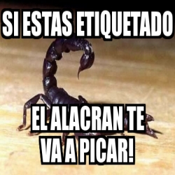 Meme Personalizado - Si estas etiquetado el alacran te va a picar! - 68059