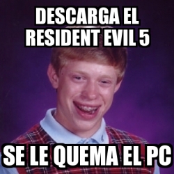 Meme Bad Luck Brian - descarga el resident evil 5 se le quema el pc - 68328