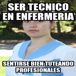 Meme Personalizado - ser tecnico en enfermeria sentirse bien tuteando ...